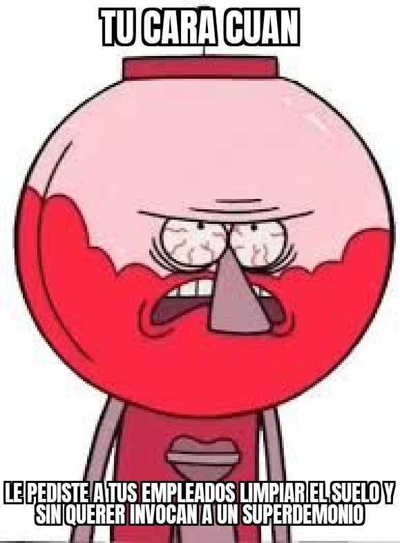 Tu cara cuando - Meme subido por Franlojapro :) Memedroid